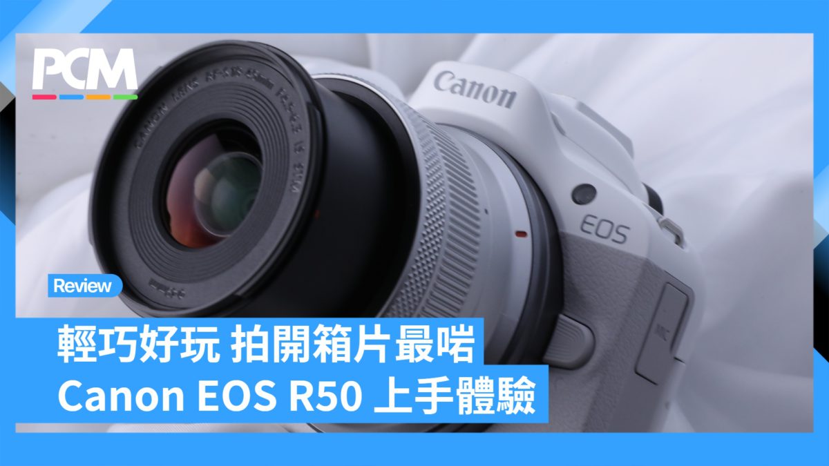 輕巧好玩．拍開箱片最啱 Canon EOS R50 上手體驗 - PCM