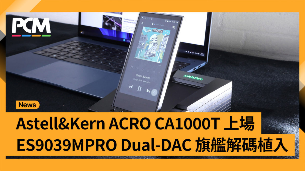 Astell&Kern ACRO CA1000T 上場 新旗艦解碼晶片 ES9039MPRO Dual-DAC 植入 - PCM