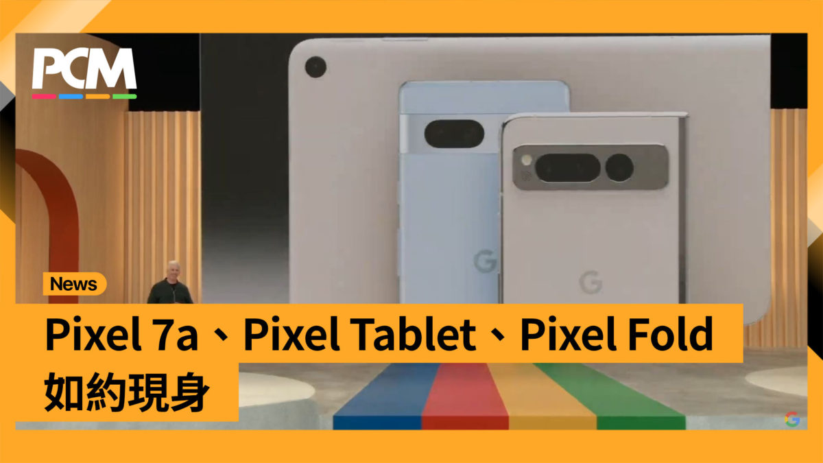 【Google I/O】Pixel 7a、Pixel Tablet、Pixel Fold 如約現身 - PCM