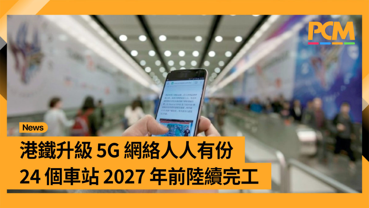 港鐵升級 5G 網絡人人有份 24 個車站 2027 年前陸續完工 - PCM